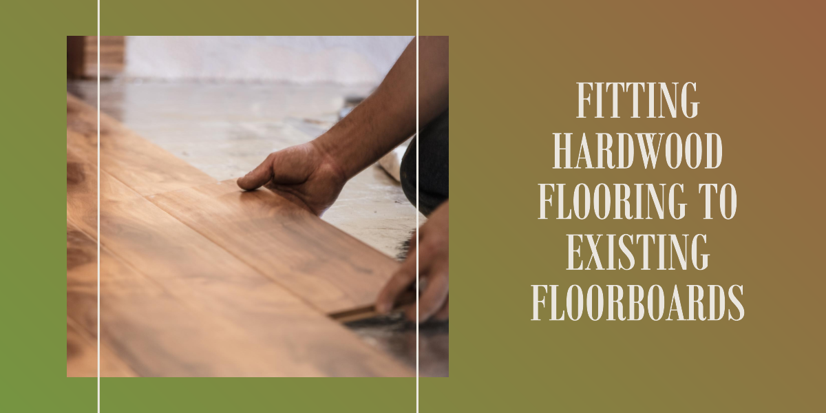 Fitting Hardwood Flooring To Existing Floorboards - Wood and Beyond Blog