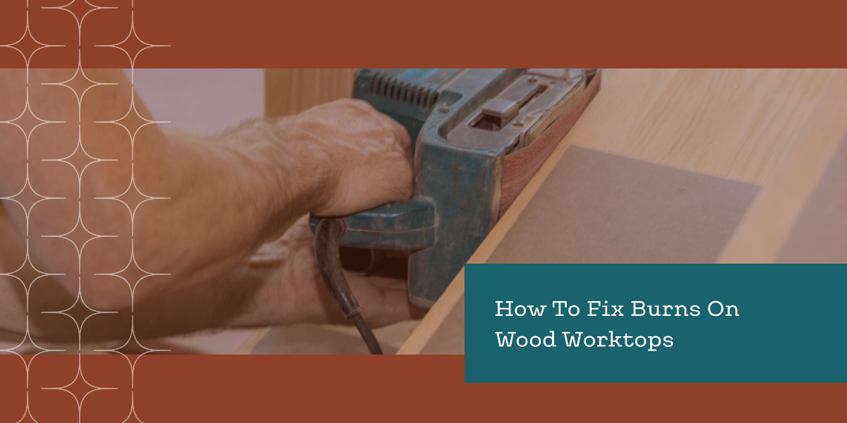 How To Fix Burns On Wood Worktops - Wood and Beyond Blog