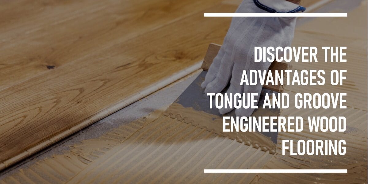 What are the Benefits of Tongue and Groove Engineered Wood Flooring ...